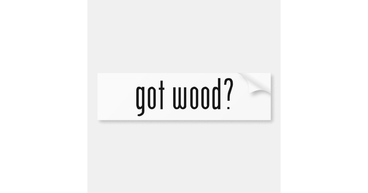 got wood? bumper sticker | Zazzle
