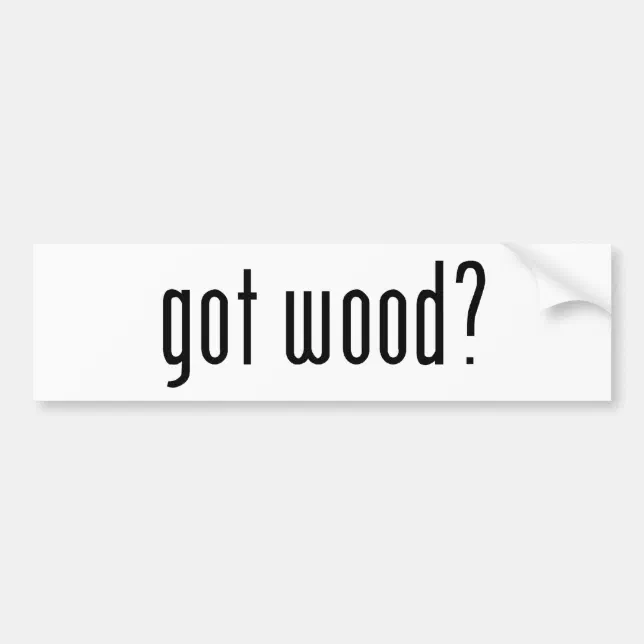 got wood? bumper sticker | Zazzle