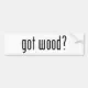 got wood? bumper sticker | Zazzle