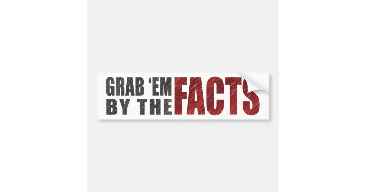 Grab 'em by the Facts Bumper Sticker | Resist | Zazzle