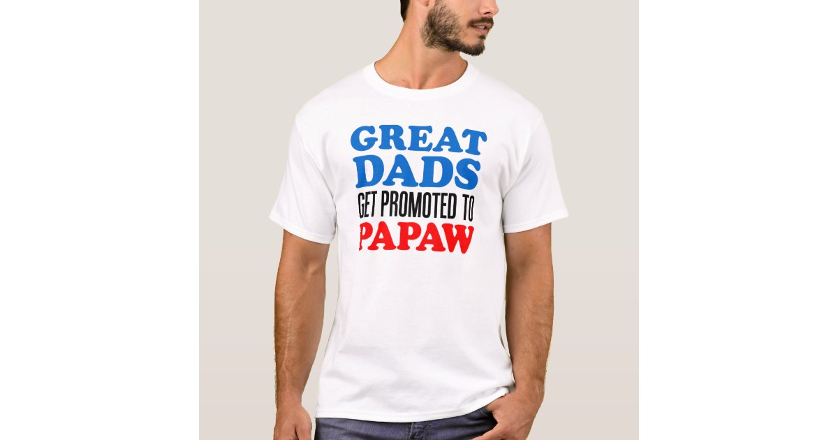 Great Dads Promoted Papaw T Shirt Zazzle