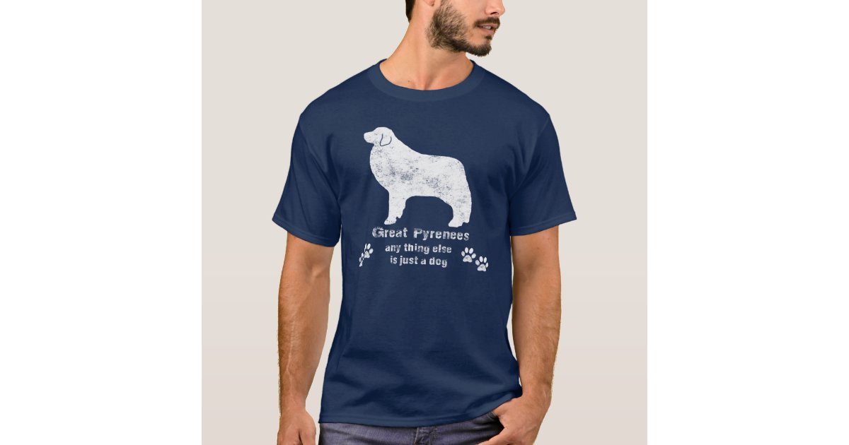 Great Pyrenees - Anything else is just a dog T-Shirt | Zazzle