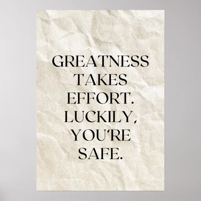 Greatness takes effort. Luckily, you’re safe. Poster | Zazzle