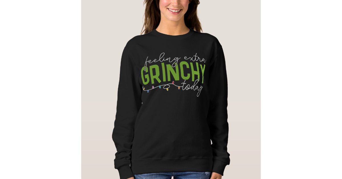 Grinch | Feeling Extra Grinchy Today Sweatshirt | Zazzle