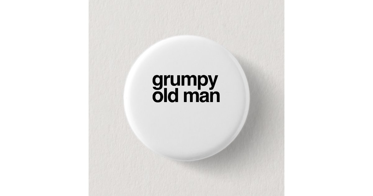 Grumpy Old Man Funny Sarcastic Gag Gift Pinback Button | Zazzle