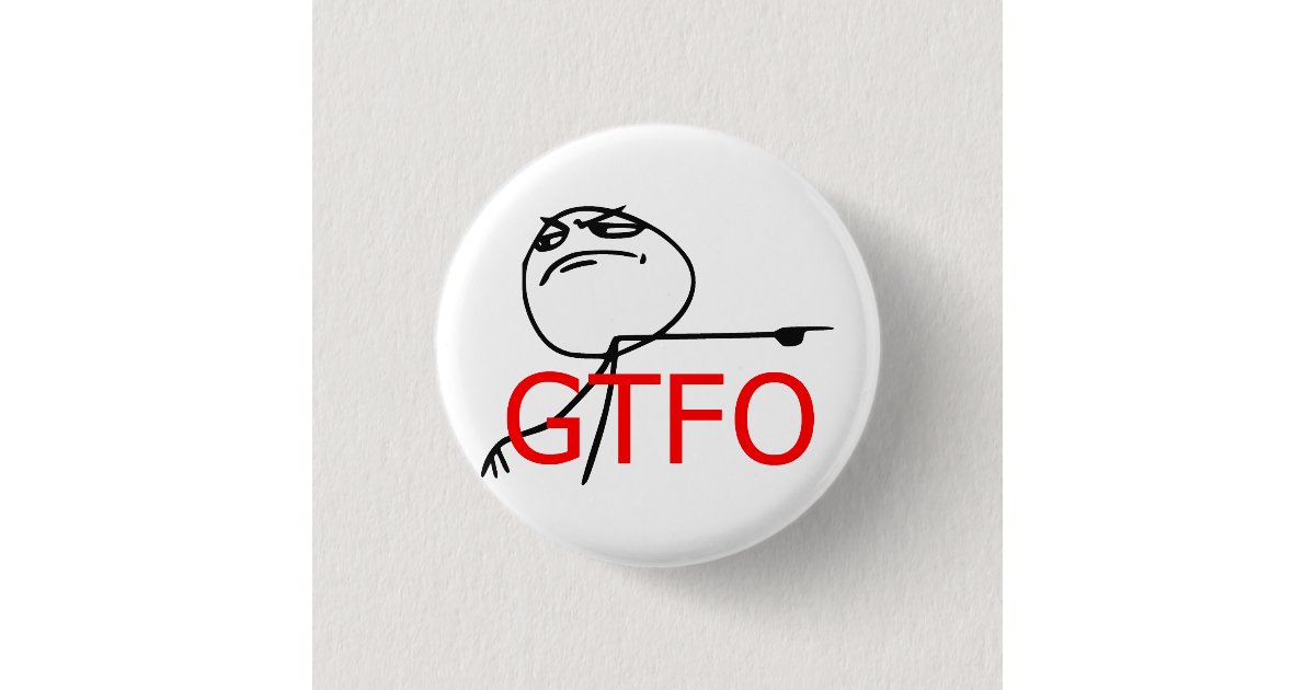GTFO Get Out Guy Rage Face Comic Meme Button | Zazzle GTFO Get Out Guy Rage Face Comic Meme Button | Zazzle