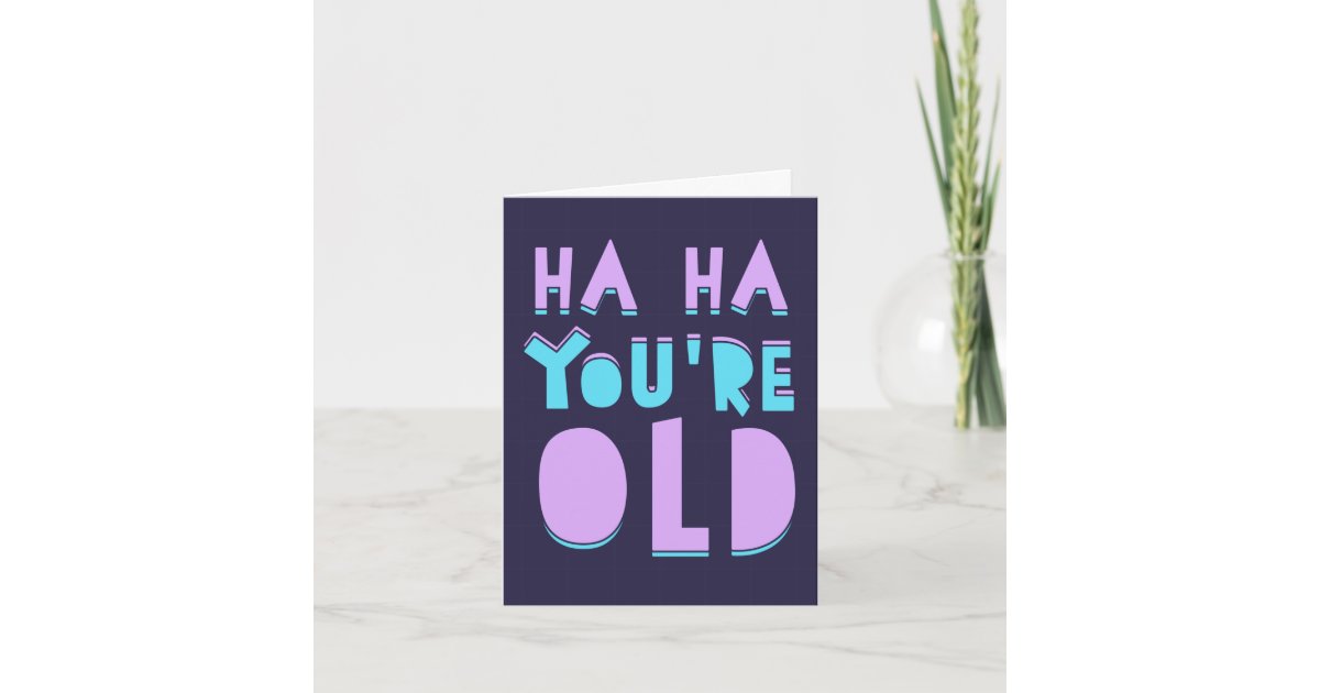 Ha Ha, you're old, funny birthday Card | Zazzle