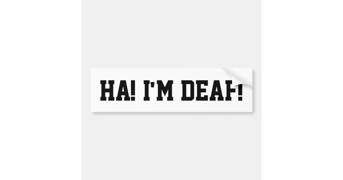 Ha! I'm Deaf! Bumper Sticker | Zazzle