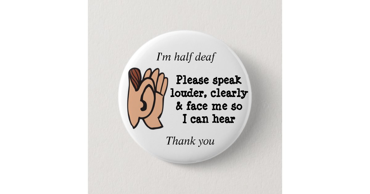Half deaf please speak clearly loudly and face me pinback button | Zazzle