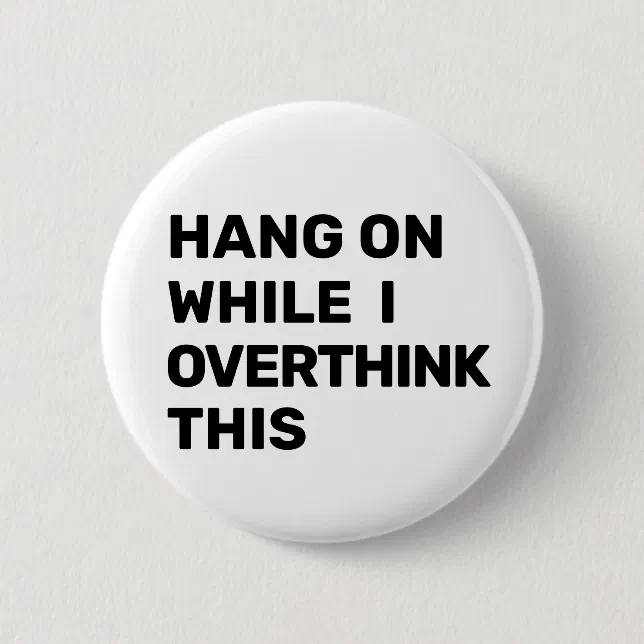 Hang On While I Overthink This Black and White Button | Zazzle