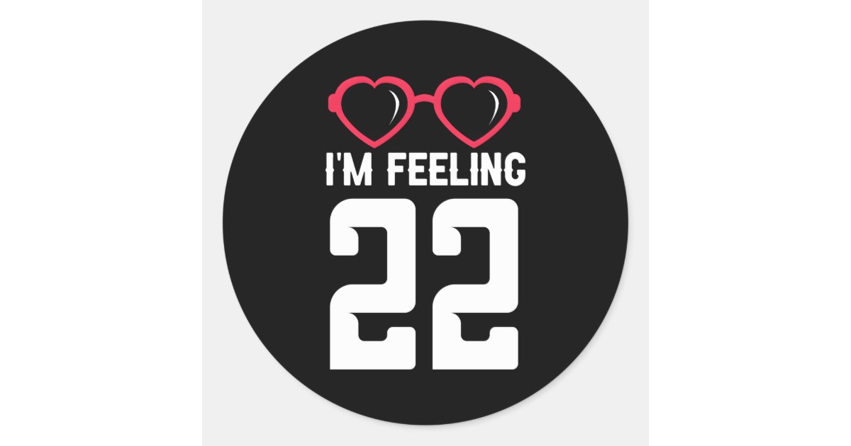 Happy 22Th I'M Feeling 22 Classic Round Sticker | Zazzle