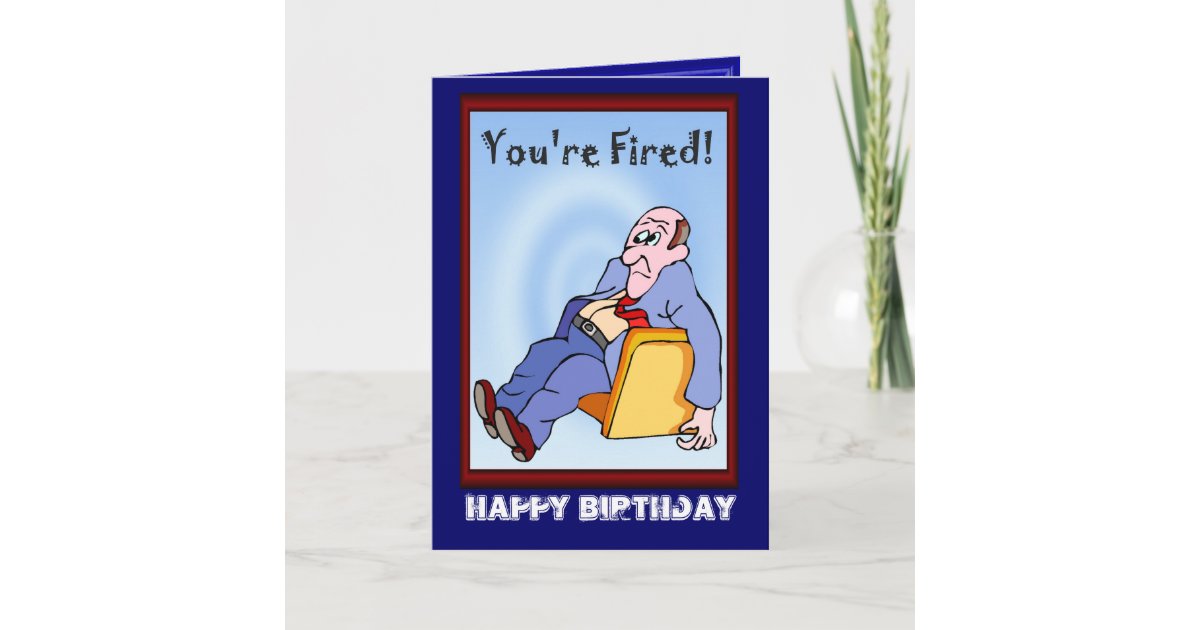 Happy Birthday, You're fired Card | Zazzle