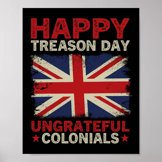 Happy Treason Day Ungrateful Colonials July 4th Br Poster | Zazzle