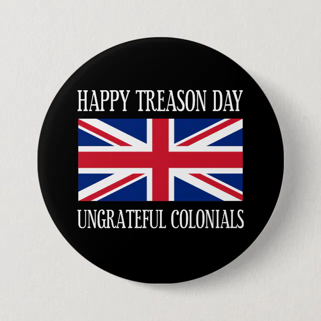 Happy Treason Day Ungrateful Colonials July 4th Button | Zazzle