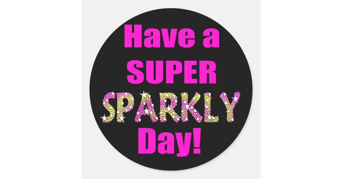 Have a Super Sparkly Day! Classic Round Sticker | Zazzle