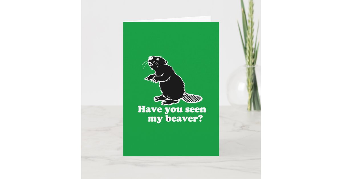 HAVE YOU SEEN MY BEAVER? CARD | Zazzle.com