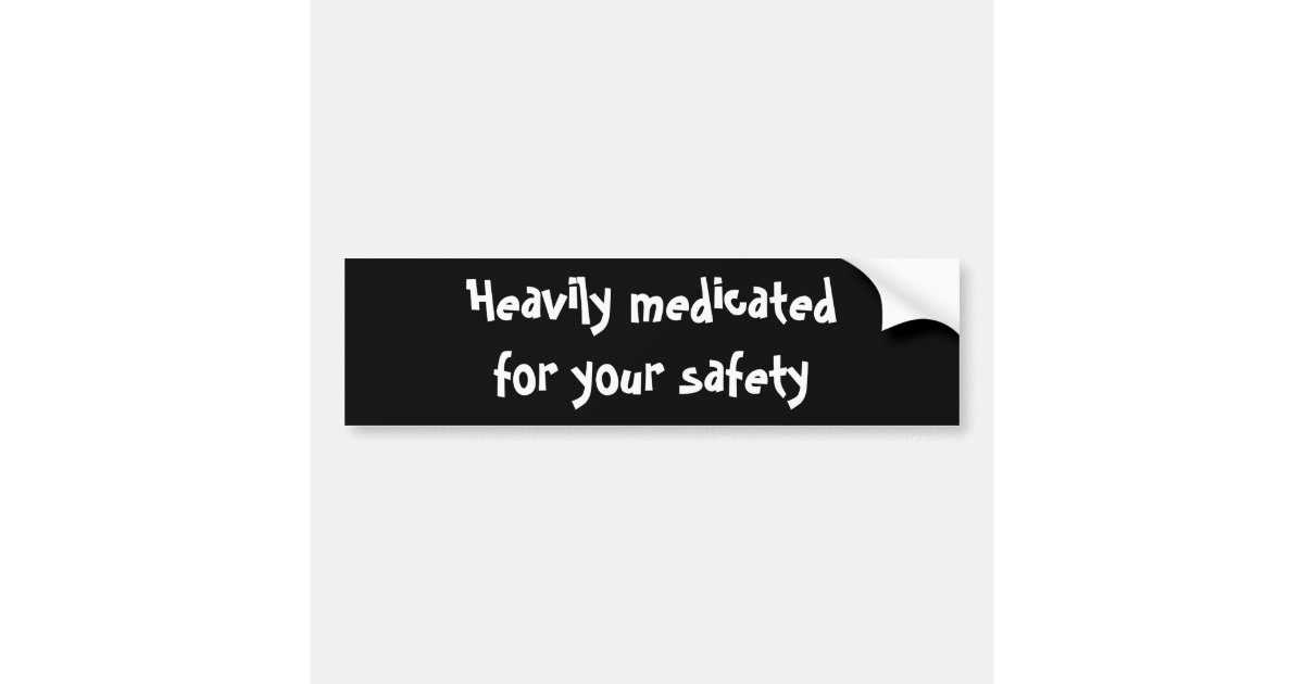 Heavily medicated for your safety bumper sticker | Zazzle