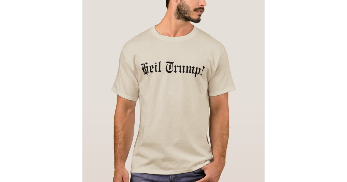 Heil Trump! T-Shirt | Zazzle