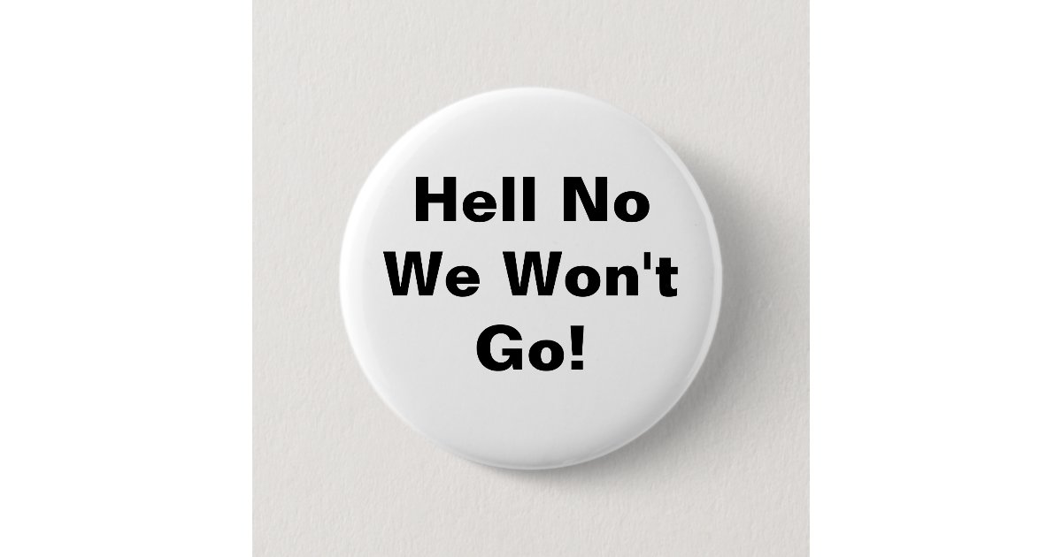 Hell No We Won't Go! Pinback Button | Zazzle