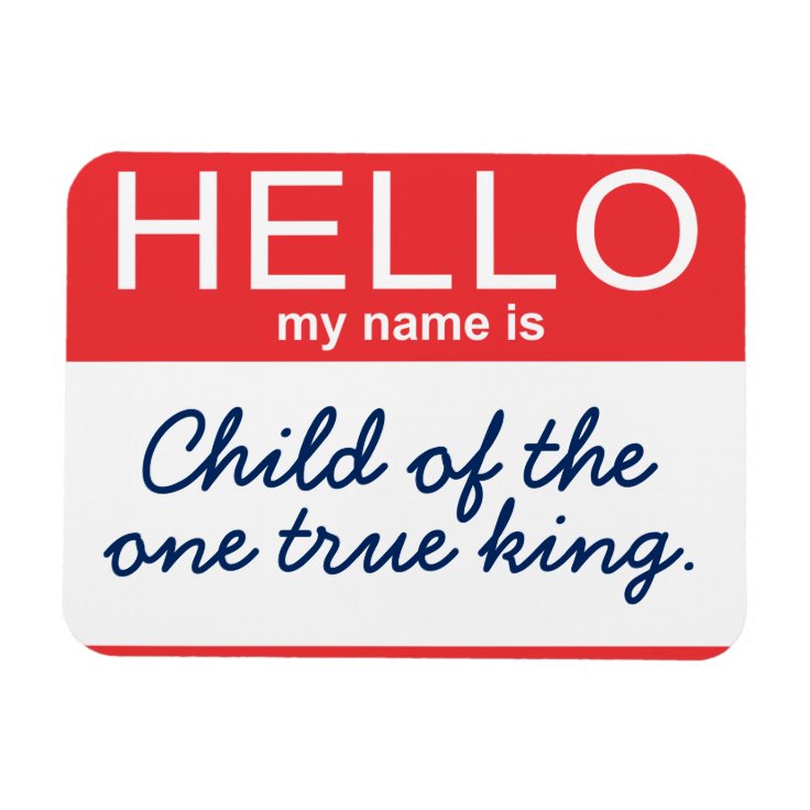 Hello My Name is Child of the One True King Magnet | Zazzle