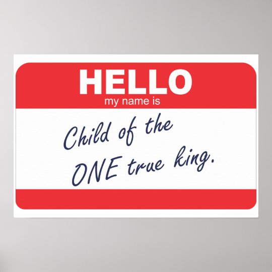 Hello my name is Child of the One True King Poster | Zazzle.com