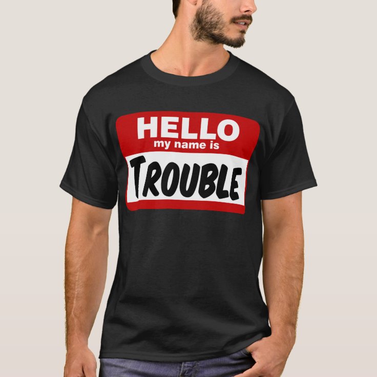Hello my name is trouble! T-Shirt | Zazzle