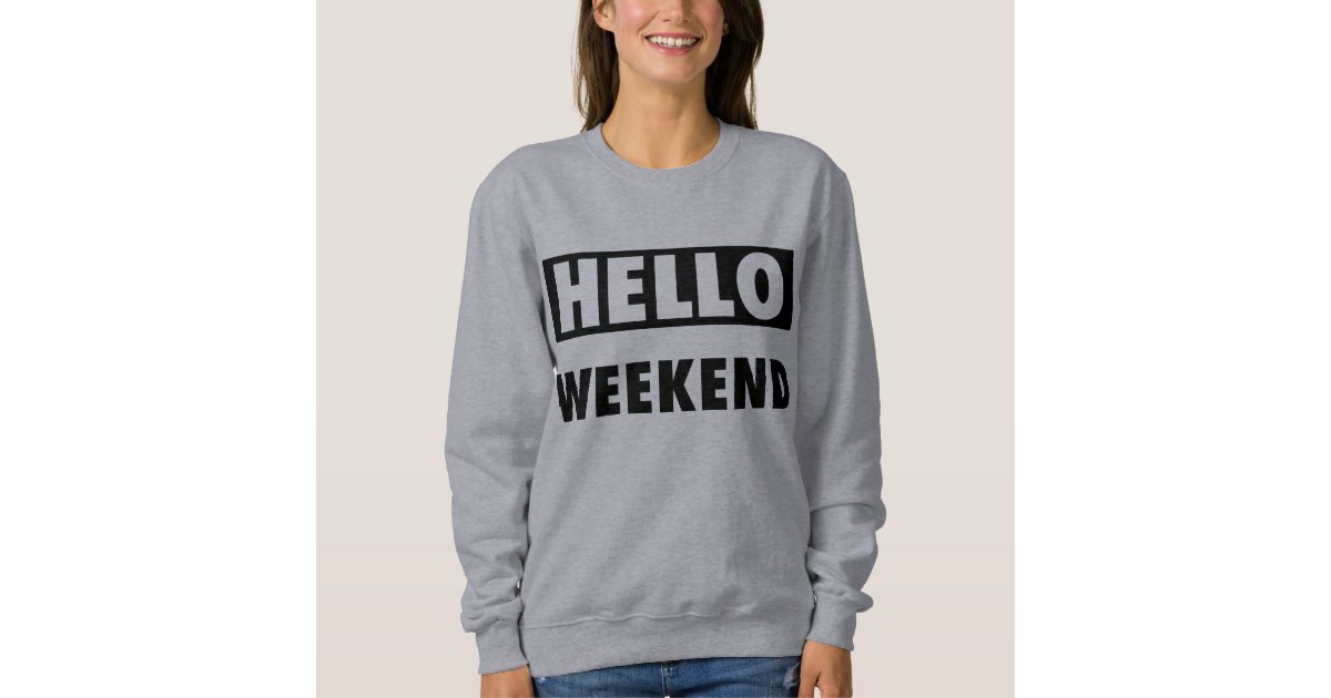 Hello Weekend Grey Sweatshirt | Zazzle