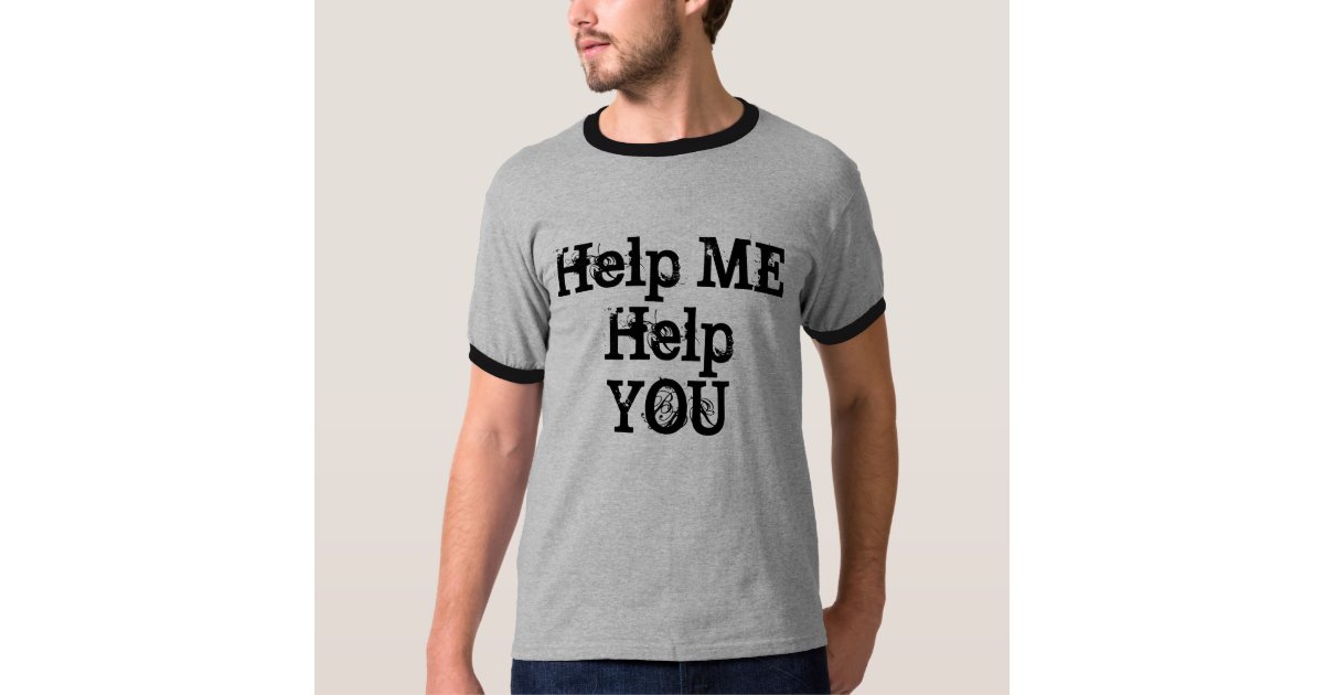 Help ME Help YOU T-Shirt | Zazzle