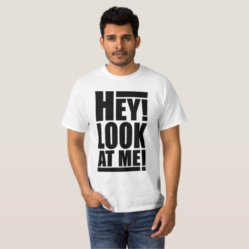 Hey! Look At Me! T-shirt | Zazzle