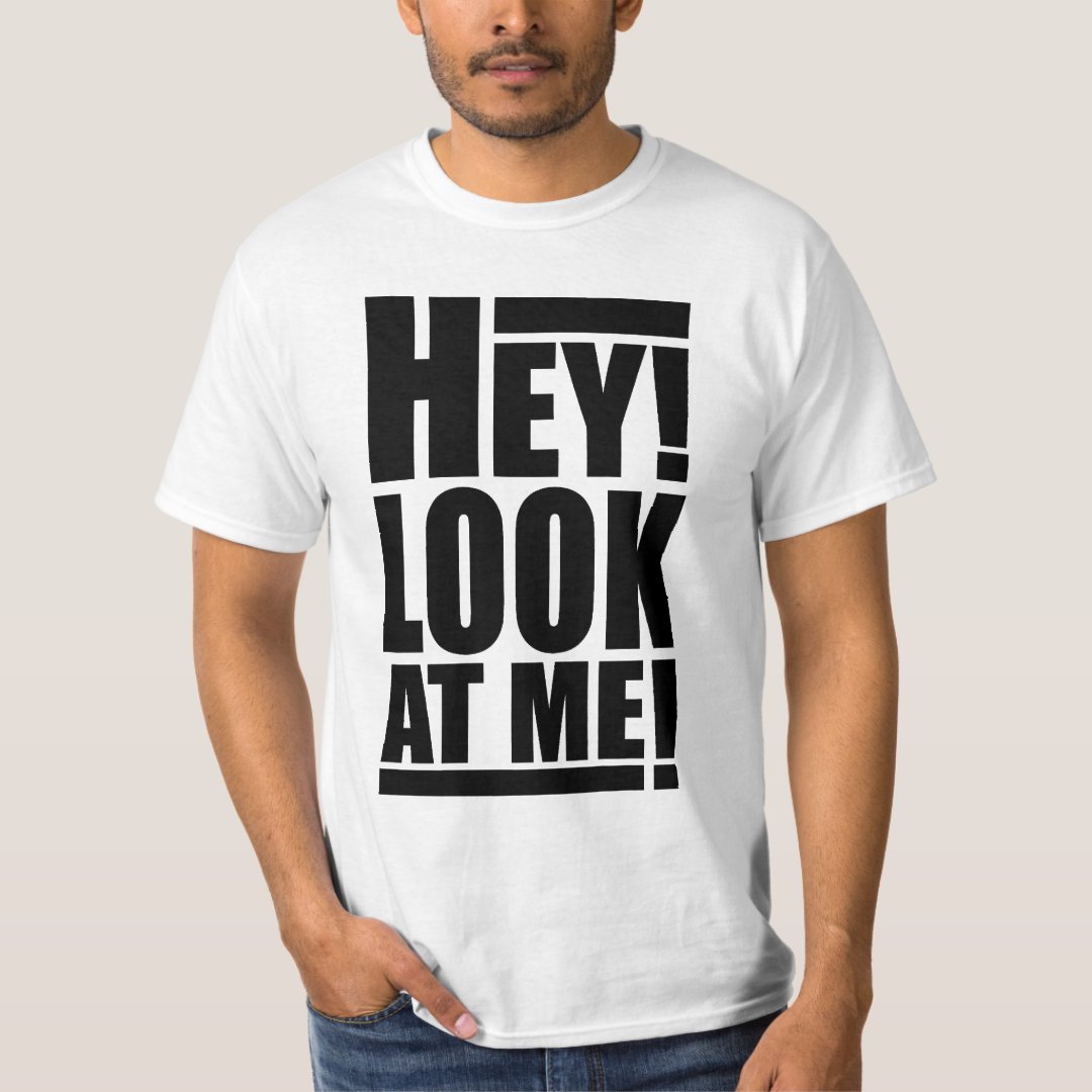 Hey! Look At Me! T-shirt | Zazzle