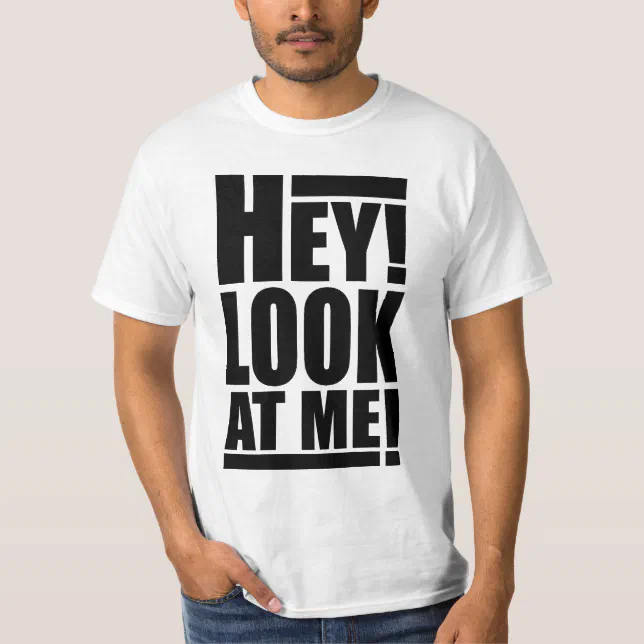 Hey! Look At Me! T-shirt | Zazzle