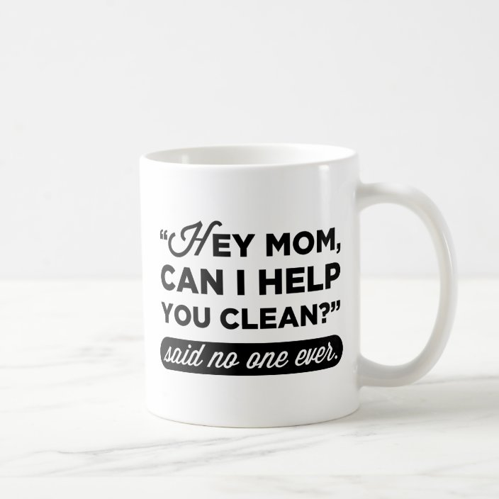 Hey Mom, Can I Help You Clean? Said No One Ever Coffee Mug | Zazzle.com