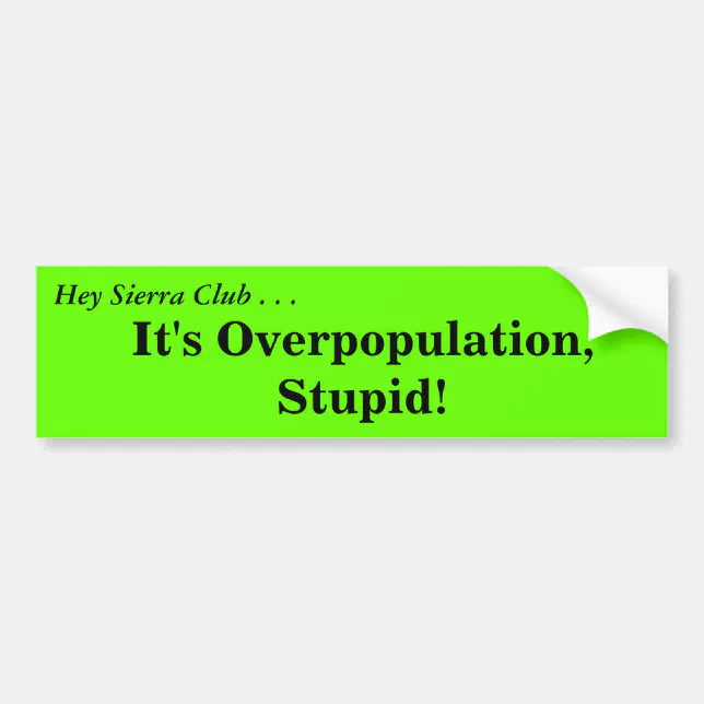 Hey Sierra Club ....It's Overpopulation, Stupid!, Bumper Sticker | Zazzle