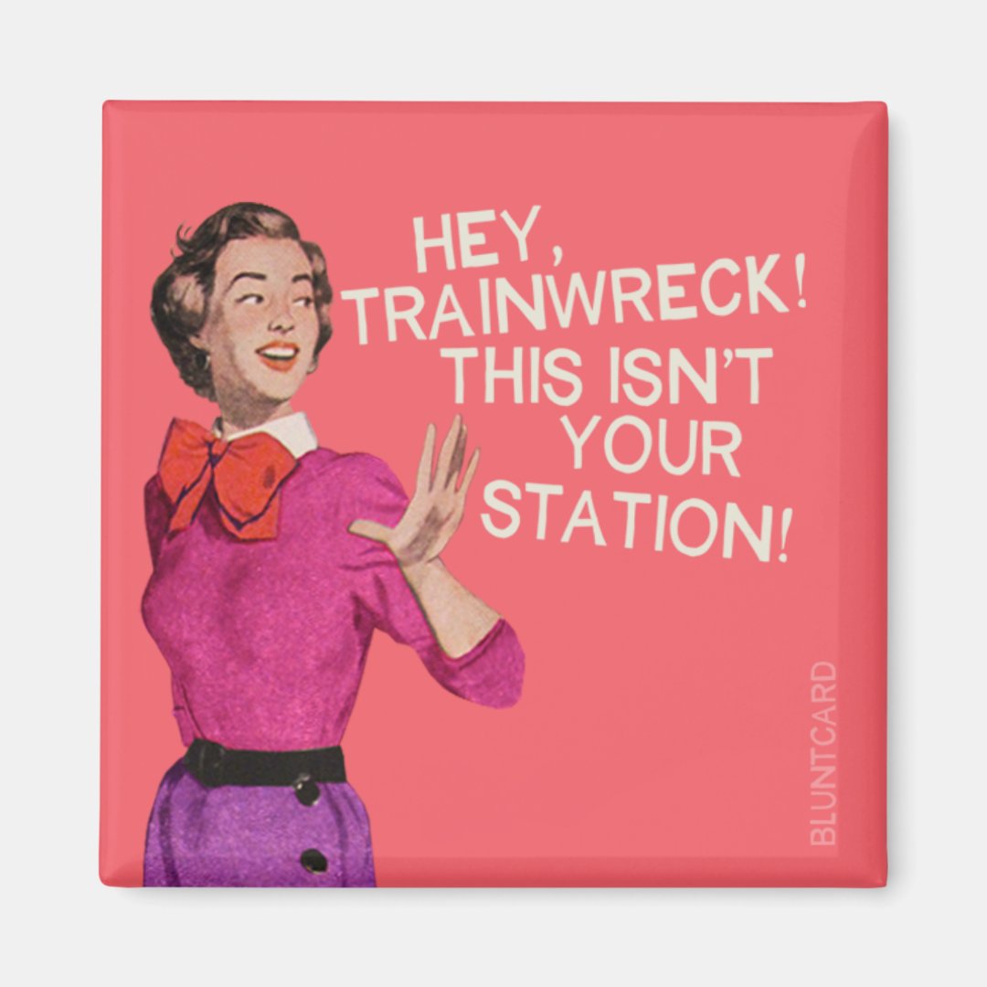 Hey, train wreck, this isn't your station. magnet | Zazzle