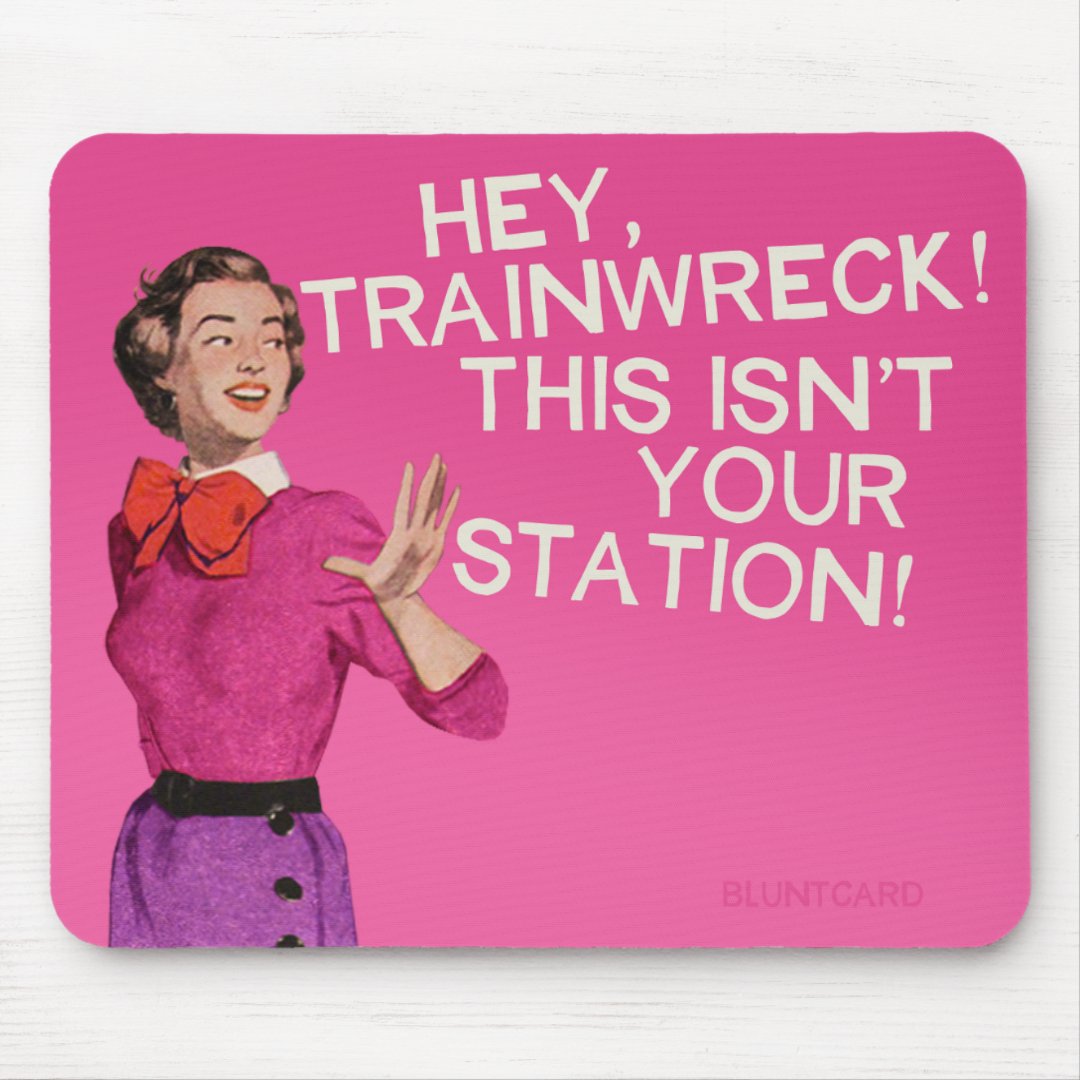 Hey, train wreck, this isn't your station. mouse pad | Zazzle