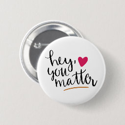 hey you matter, motivational,inspirational quote button | Zazzle
