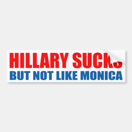 "HILLARY SUCKS, BUT NOT LIKE MONICA" BUMPER STICKER | Zazzle.com