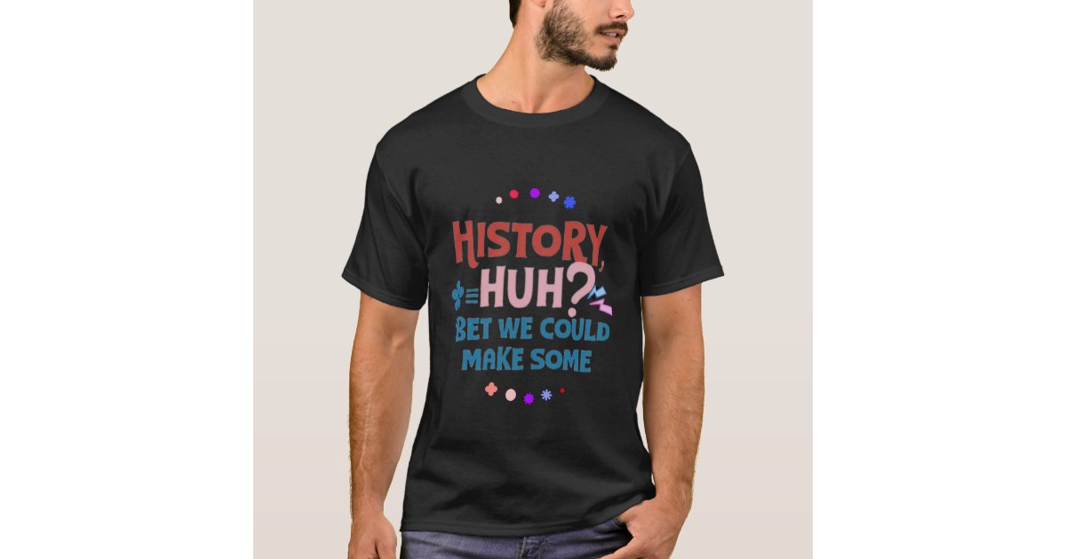 History huh T-Shirt | Zazzle