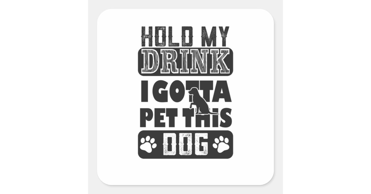 hold my drink i gotta pet this dog square sticker | Zazzle