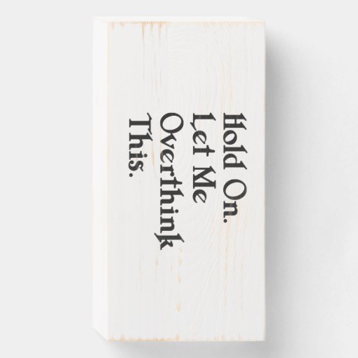 Hold On. Let Me Overthink This Wooden Box Sign | Zazzle