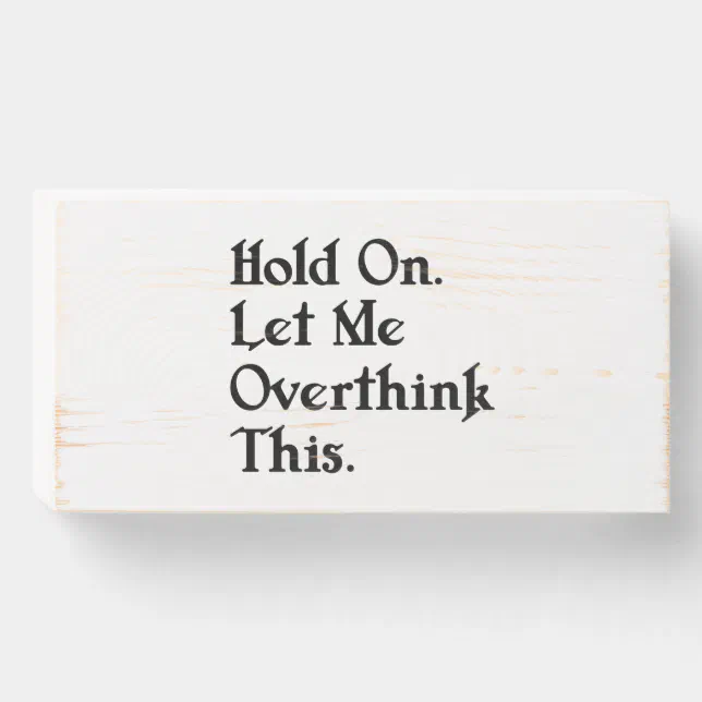 Hold On. Let Me Overthink This Wooden Box Sign | Zazzle