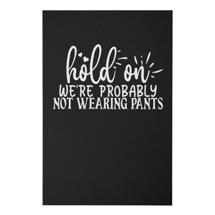 Hold On Were Probably Not Wearing Pants Faux Canvas Print Zazzle