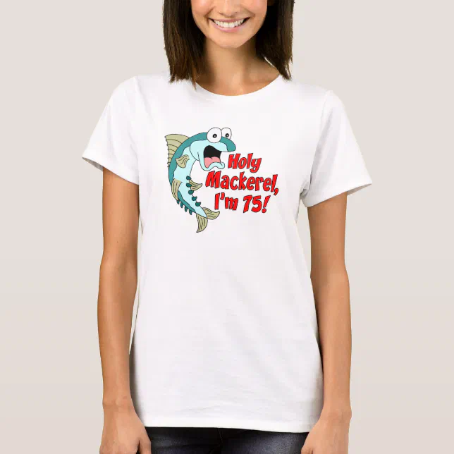 Holy Mackerel I'm 75 T-Shirt | Zazzle
