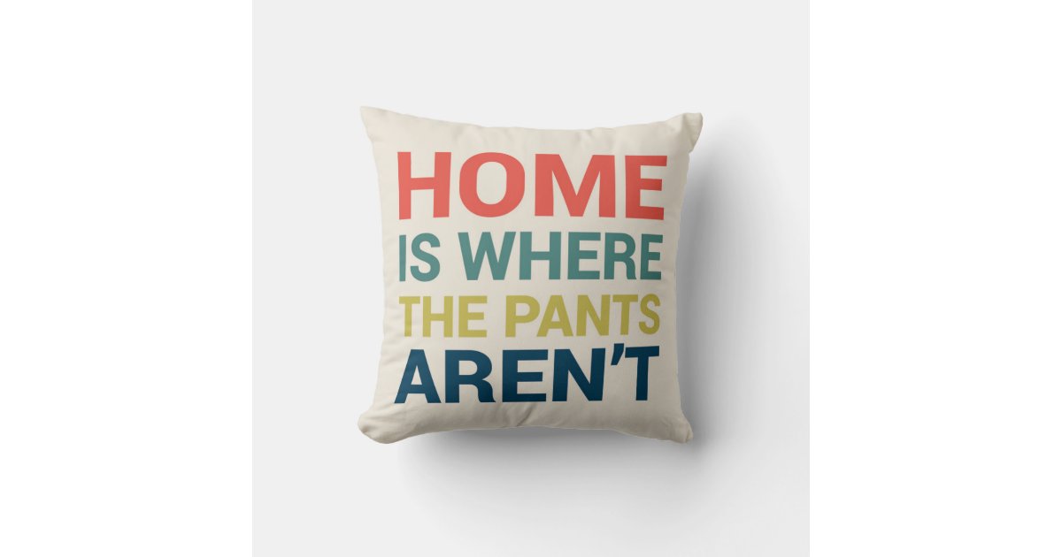 Home Is Where the Pants Aren't Funny Type Pillow | Zazzle