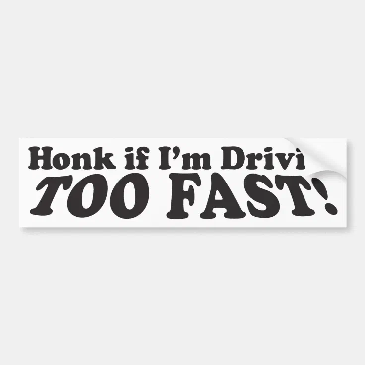 Honk If I'm Driving Too Fast! - Bumper Sticker | Zazzle