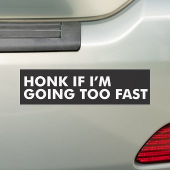 Honk If I'm Going Too Fast - Bumper Sticker | Zazzle