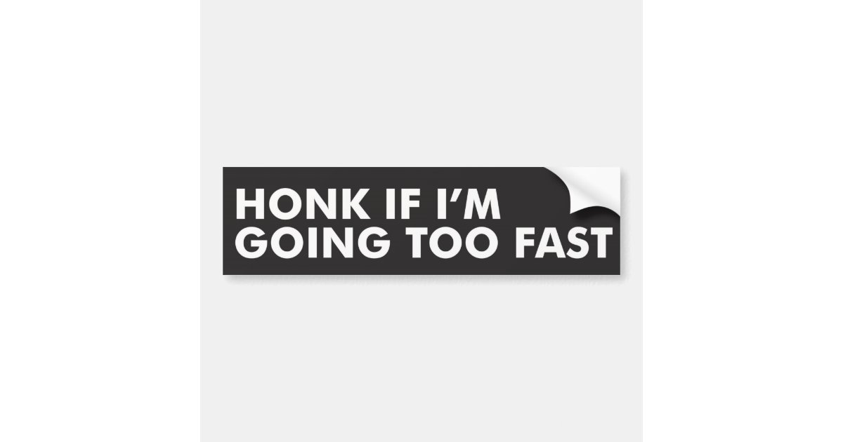 Honk If I'm Going Too Fast - Bumper Sticker | Zazzle