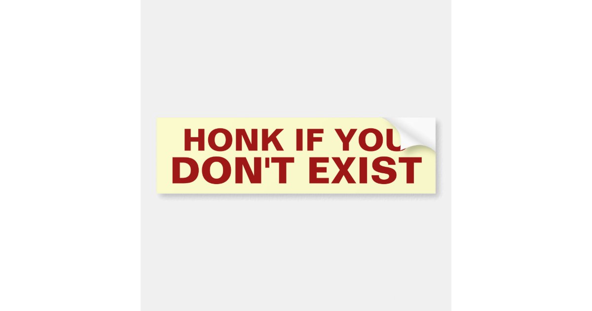 Honk if You Don't Exist Bumper Sticker | Zazzle