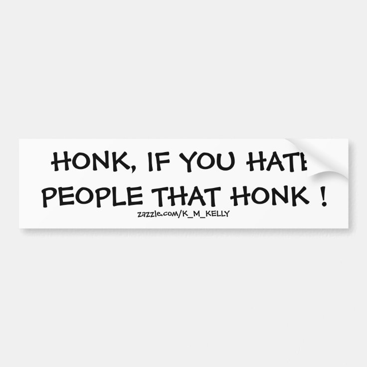 HONK, IF YOU HATE PEOPLE THAT HONK ! BUMPER STICKER | Zazzle
