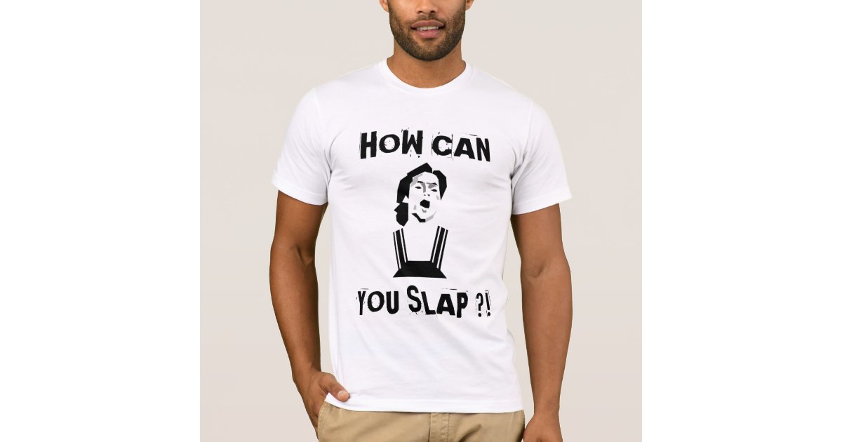 HOW CAN, YOU SLAP T-Shirt | Zazzle